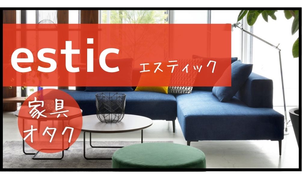estic(エスティック)家具オタクの家具メーカー解説 ⋆ いえポチ ポチっと分かる家づくり